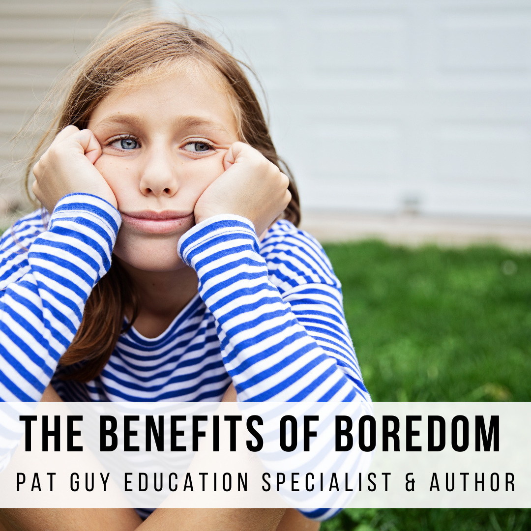 The Benefits of Boredom – Pat Guy Education Specialist & Author
