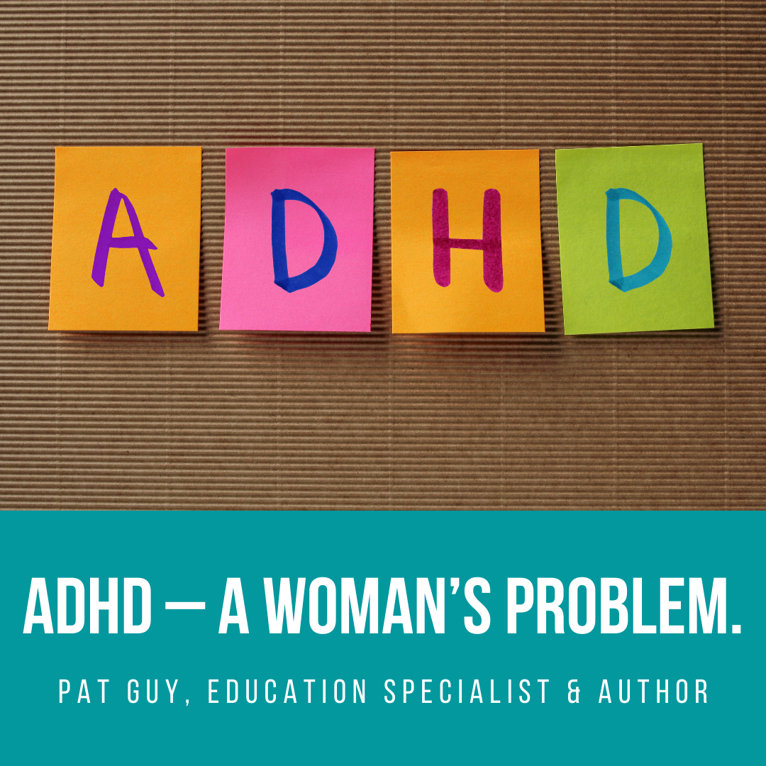 ADHD – a woman’s problem. – Pat Guy Education Specialist & Author